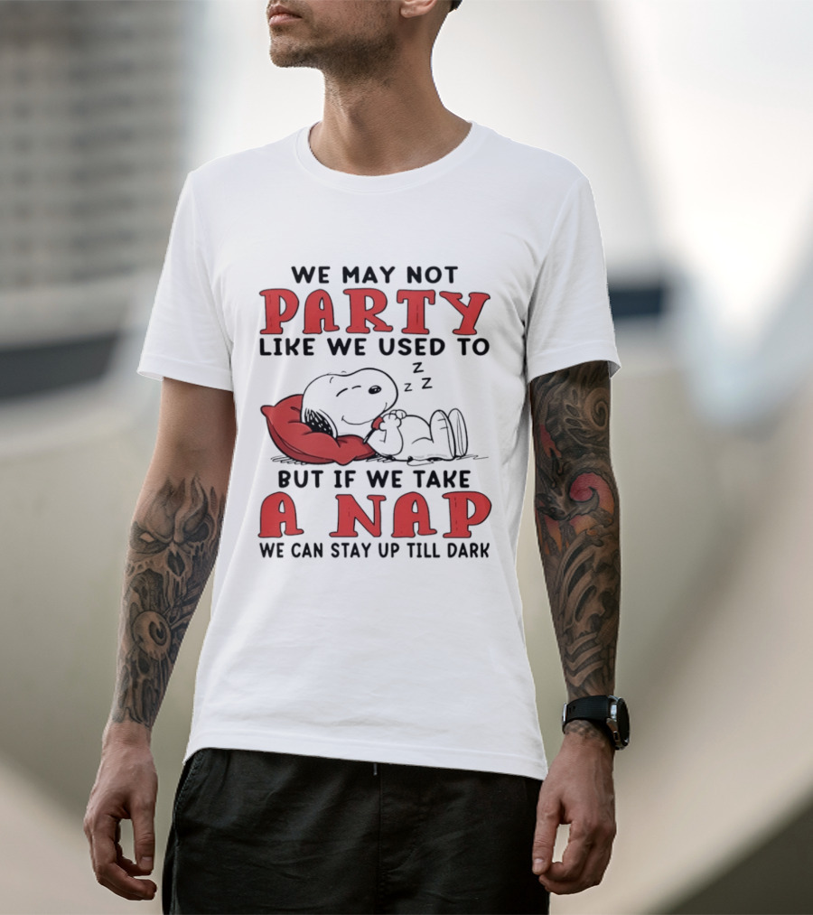 We May Not Party Like We Used To Snoopy Nap We Can Stay Up Till Dark T-Shirt
