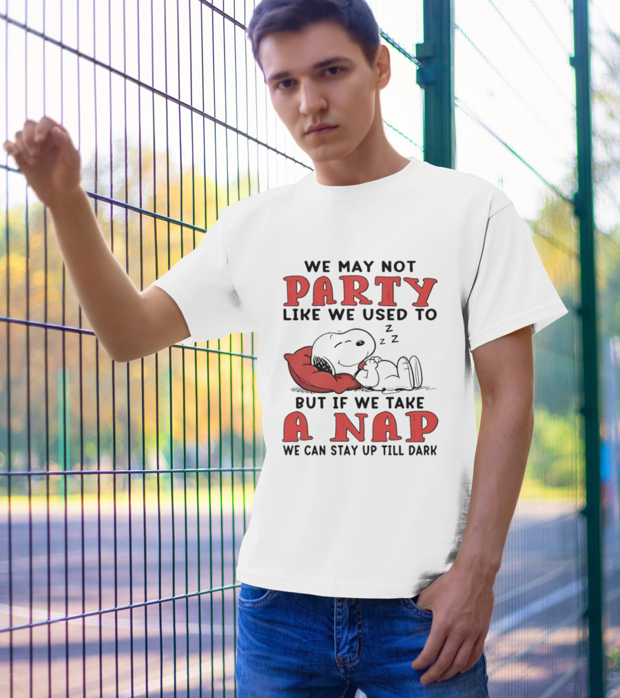 We May Not Party Like We Used To Snoopy Nap We Can Stay Up Till Dark T-Shirt
