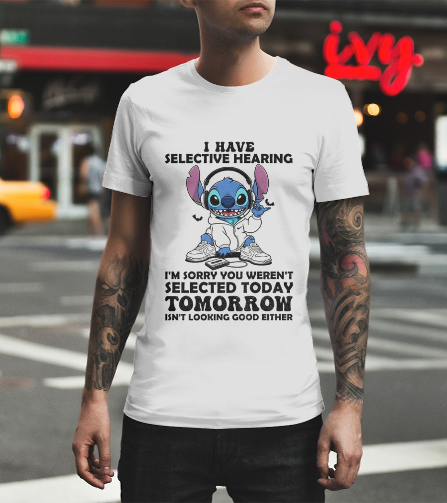 Stitch I Have Selective Hearing Sorry You Weren't Selected Today Tomorrow Isn't Looking Good T-Shirt