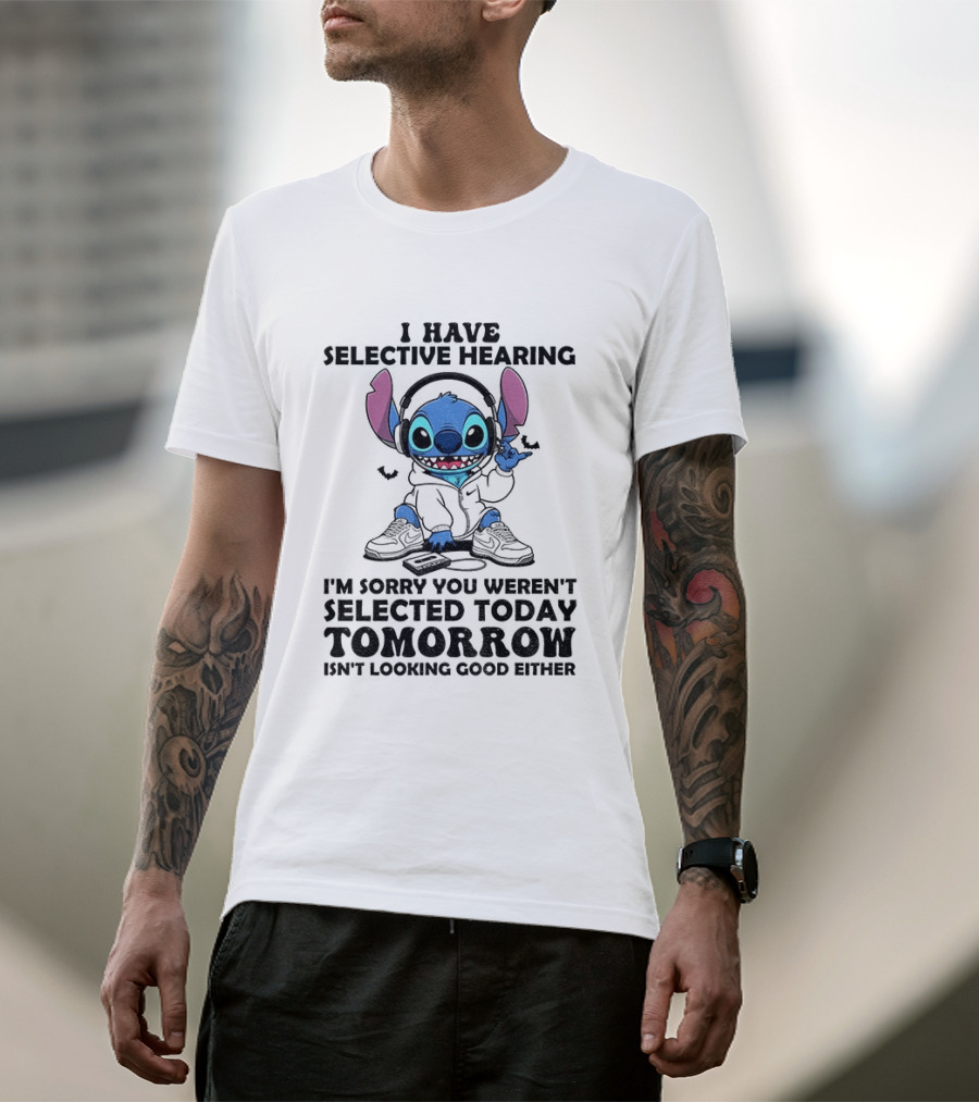 Stitch I Have Selective Hearing Sorry You Weren't Selected Today Tomorrow Isn't Looking Good T-Shirt