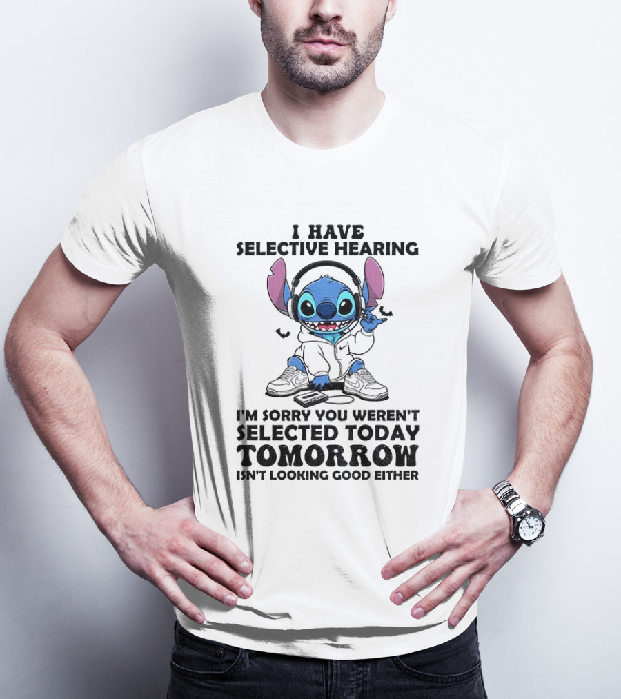 Stitch I Have Selective Hearing Sorry You Weren't Selected Today Tomorrow Isn't Looking Good T-Shirt