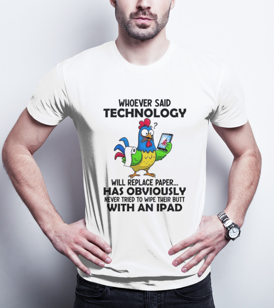 Whoever Said Technology Will Replace Paper Has Obviously Never Tried To Wipe Their Butt With An Ipad Chicken Holding Tablet T-Shirt