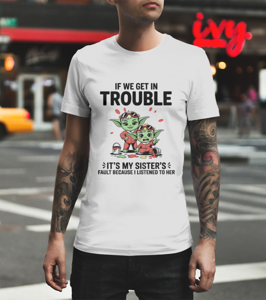 If We Get In Trouble It's My Sister's Fault Because I Listened To Her Yoda T-Shirt