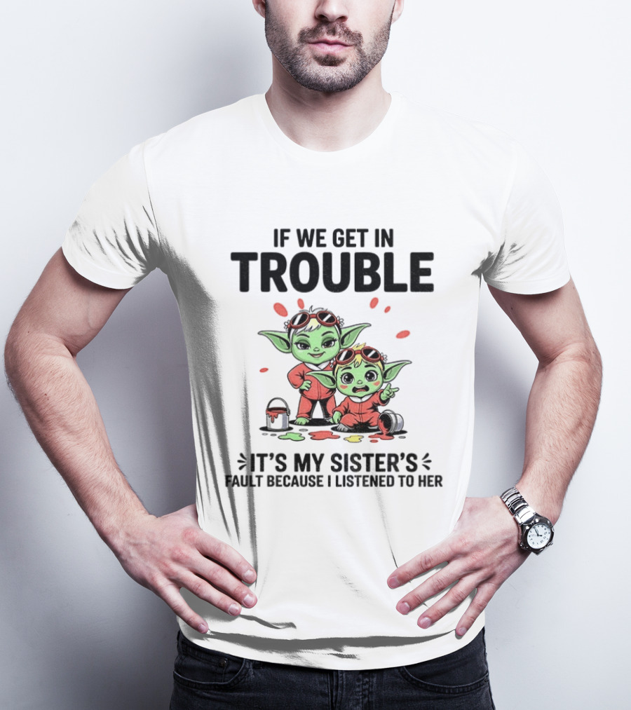 If We Get In Trouble It's My Sister's Fault Because I Listened To Her Yoda T-Shirt