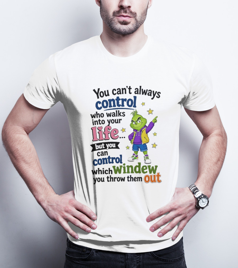 You Can't Always Control Who Walks Into Your Life Grinch Style But You Can Control Which Window You Throw Them Out T-Shirt