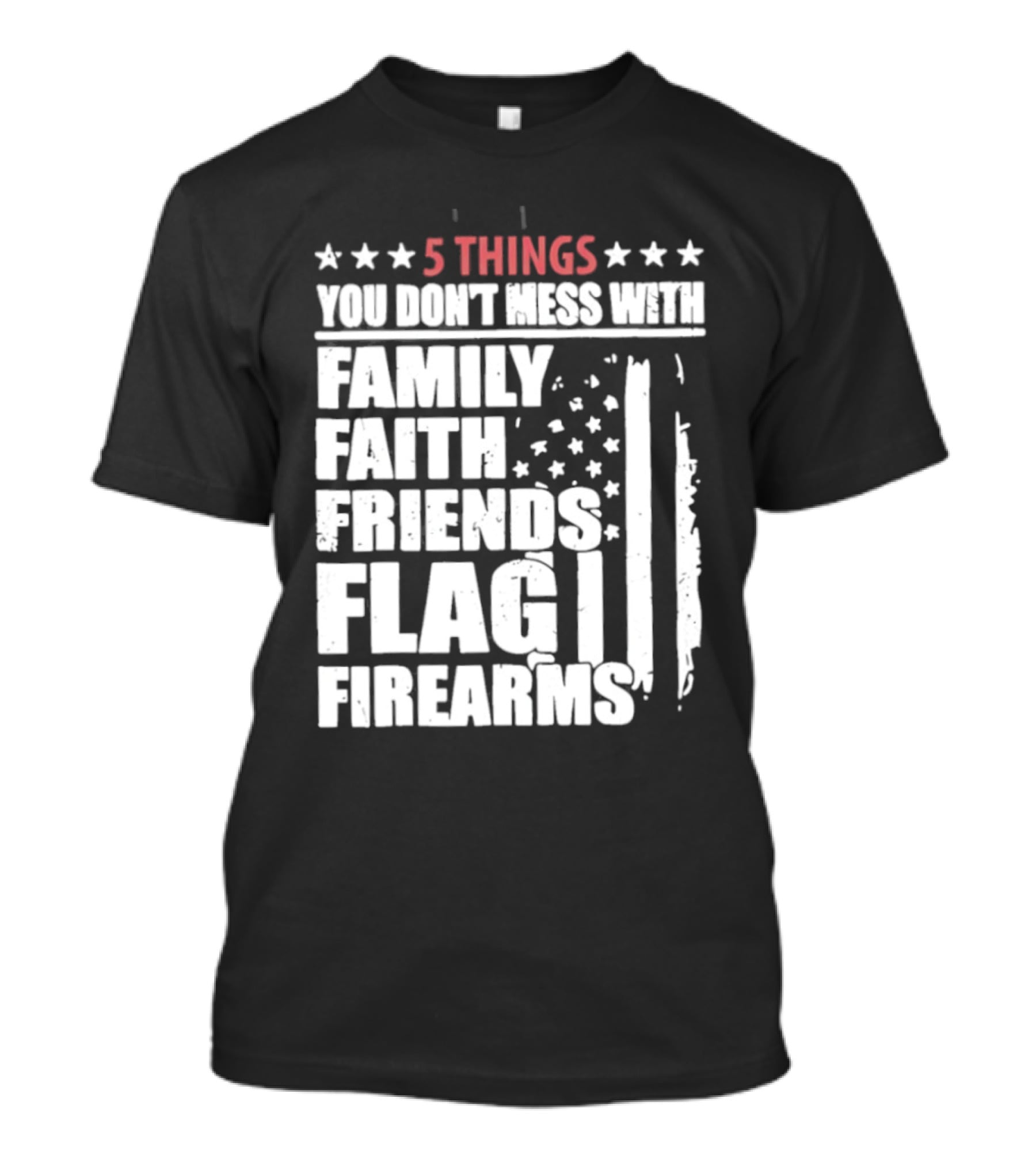 5 Things You Don't Mess With Family Faith Friends Flag Firearms Stars Stripes Patriotic T-Shirt