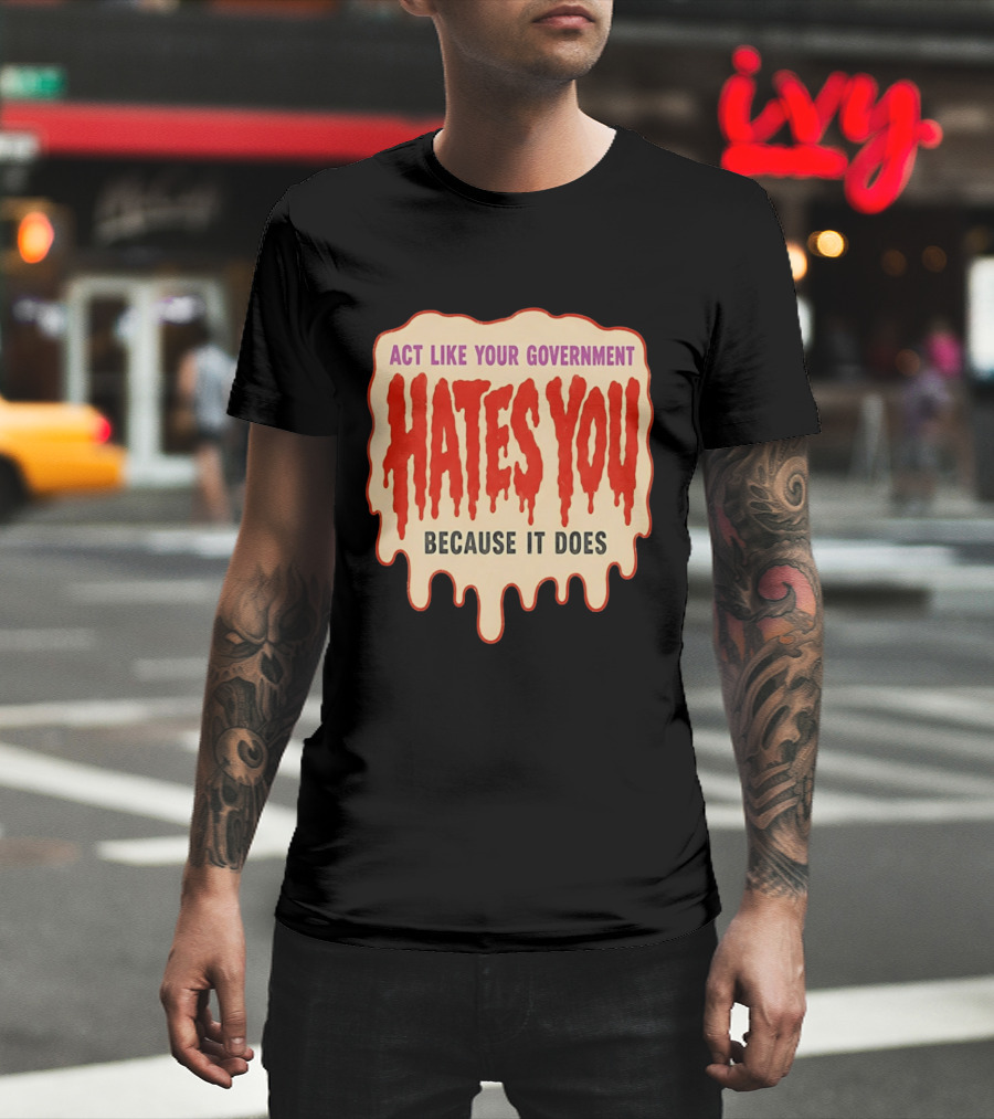 Act Like Your Government Hates You Because It Does Dripping Red Letters T-Shirt