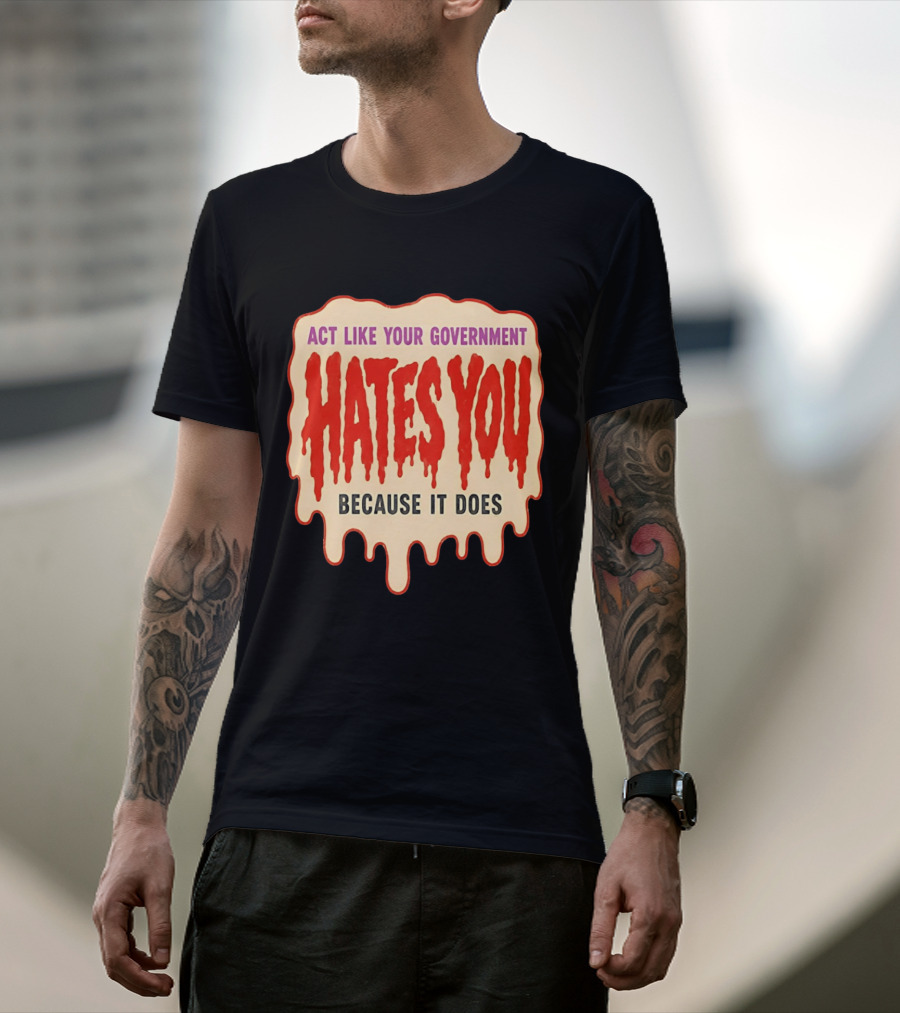 Act Like Your Government Hates You Because It Does Dripping Red Letters T-Shirt
