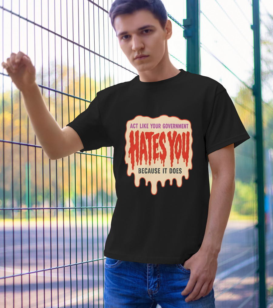 Act Like Your Government Hates You Because It Does Dripping Red Letters T-Shirt