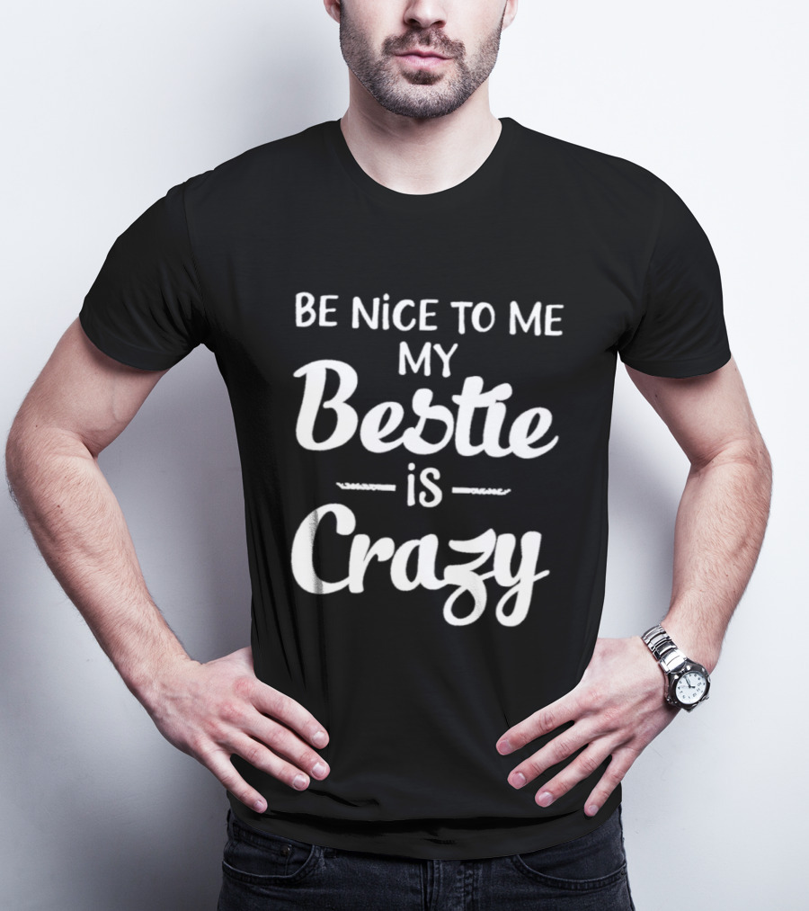 Be Nice To Me My Bestie Is Crazy T-Shirt