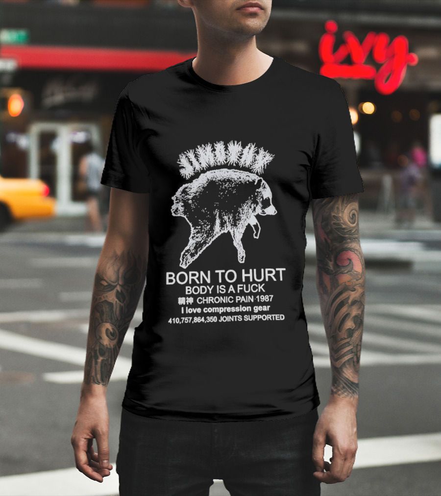 Born To Hurt Body Is A Fuck Chronic Pain 1987 I Love Compression Gear Joints Supported T-Shirt