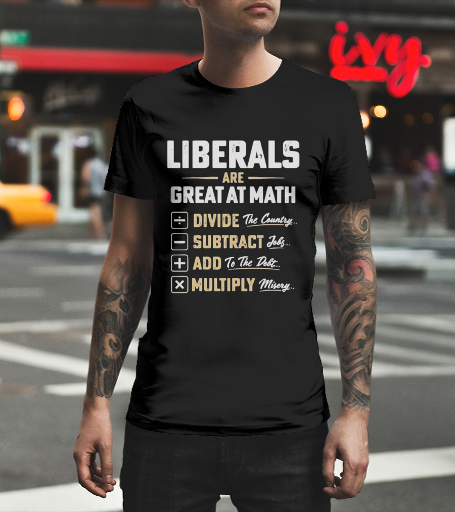 Liberals Are Great At Math Divide The Country Subtract Jobs Add To The Debt Multiply Misery T-Shirt