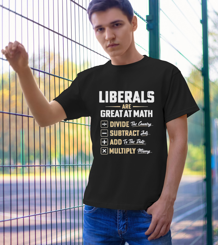 Liberals Are Great At Math Divide The Country Subtract Jobs Add To The Debt Multiply Misery T-Shirt