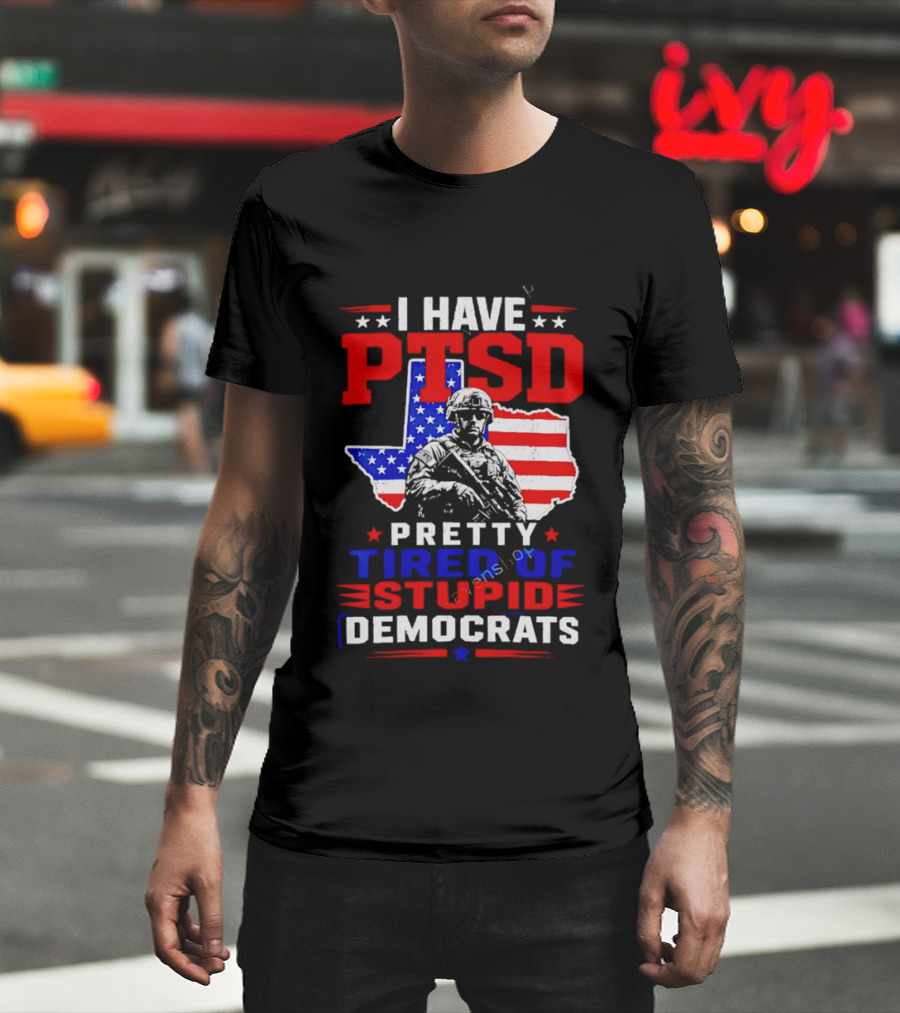 I Have PTSD Pretty Tired Of Stupid Democrats Texas Soldier American Flag T-Shirt