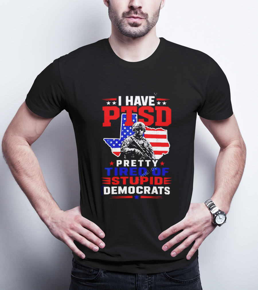 I Have PTSD Pretty Tired Of Stupid Democrats Texas Soldier American Flag T-Shirt