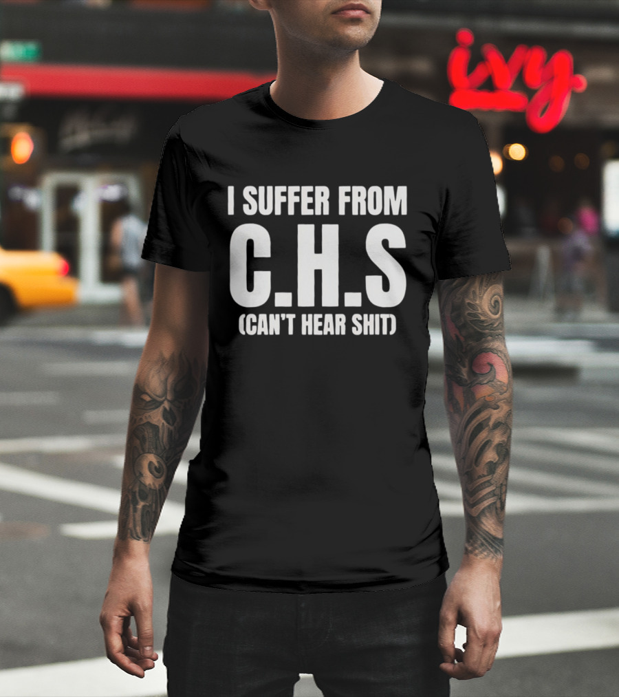 I Suffer From C.H.S Can't Hear Shit Funny Saying T-Shirt