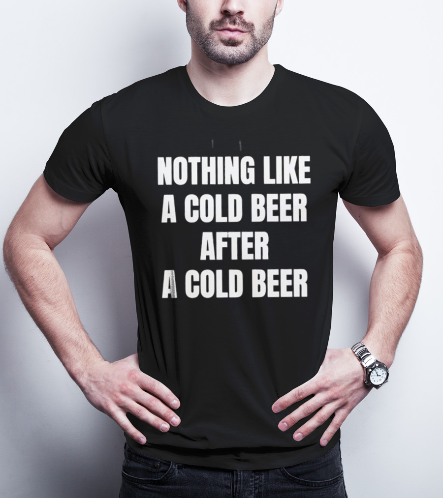 Nothing Like A Cold Beer After A Cold Beer T-Shirt