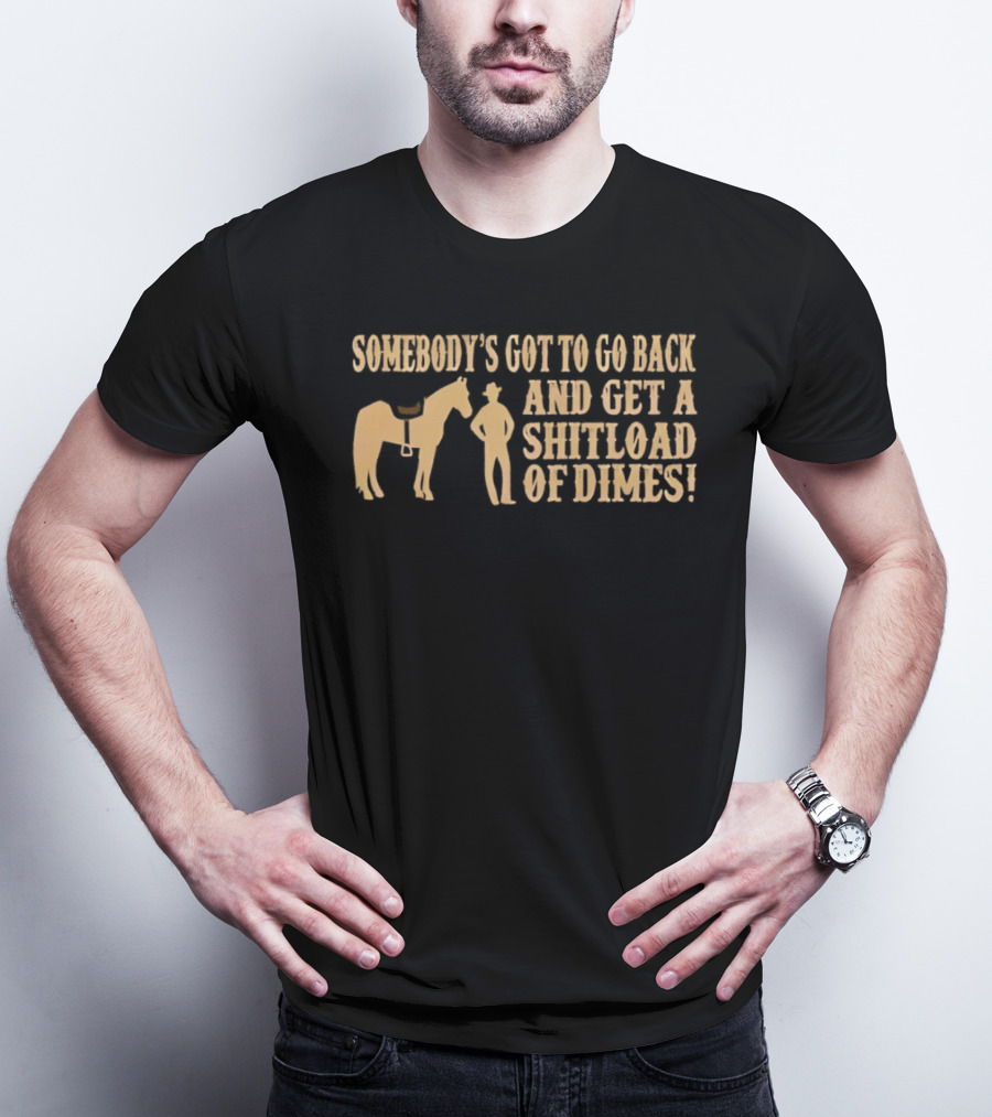 Somebody's Got To Go Back And Get A Shitload Of Dimes Cowboy Horse Scene T-Shirt