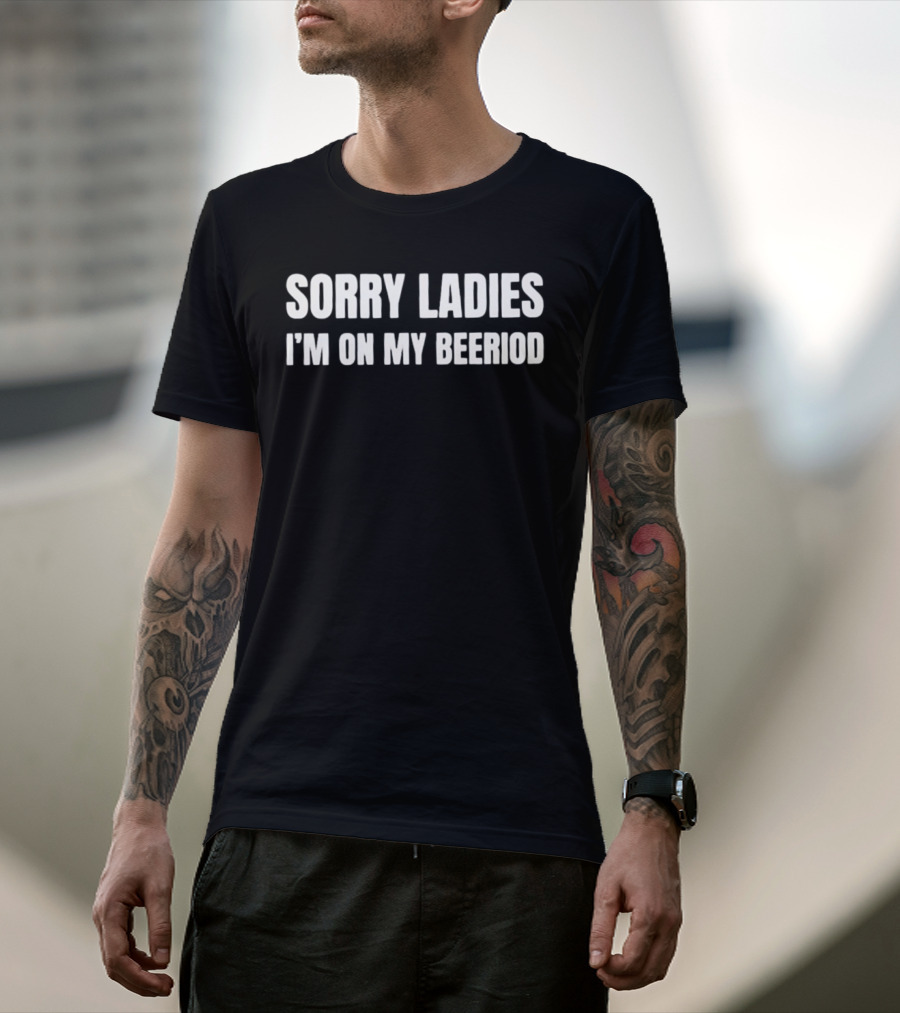Sorry Ladies I'm On My Beeriod T-Shirt