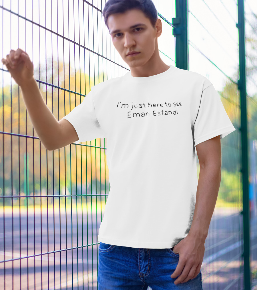 I'm Just Here To See Eman Esfandi T-Shirt