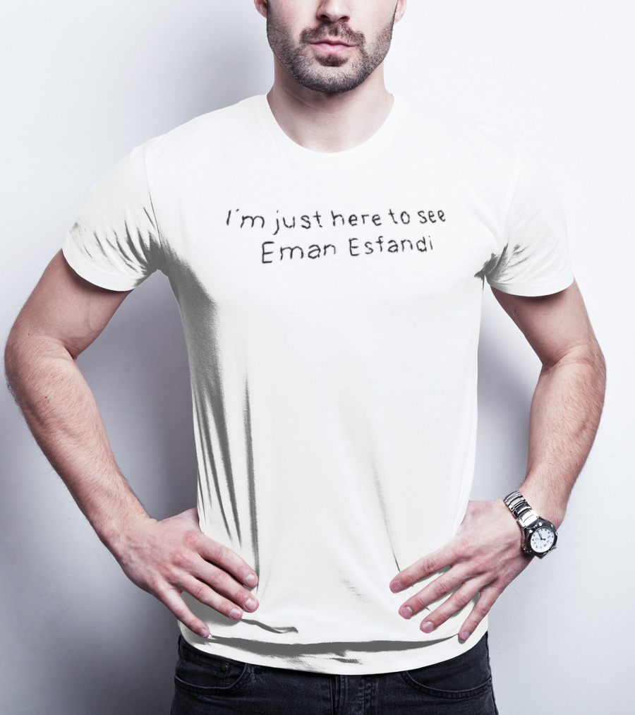 I'm Just Here To See Eman Esfandi T-Shirt