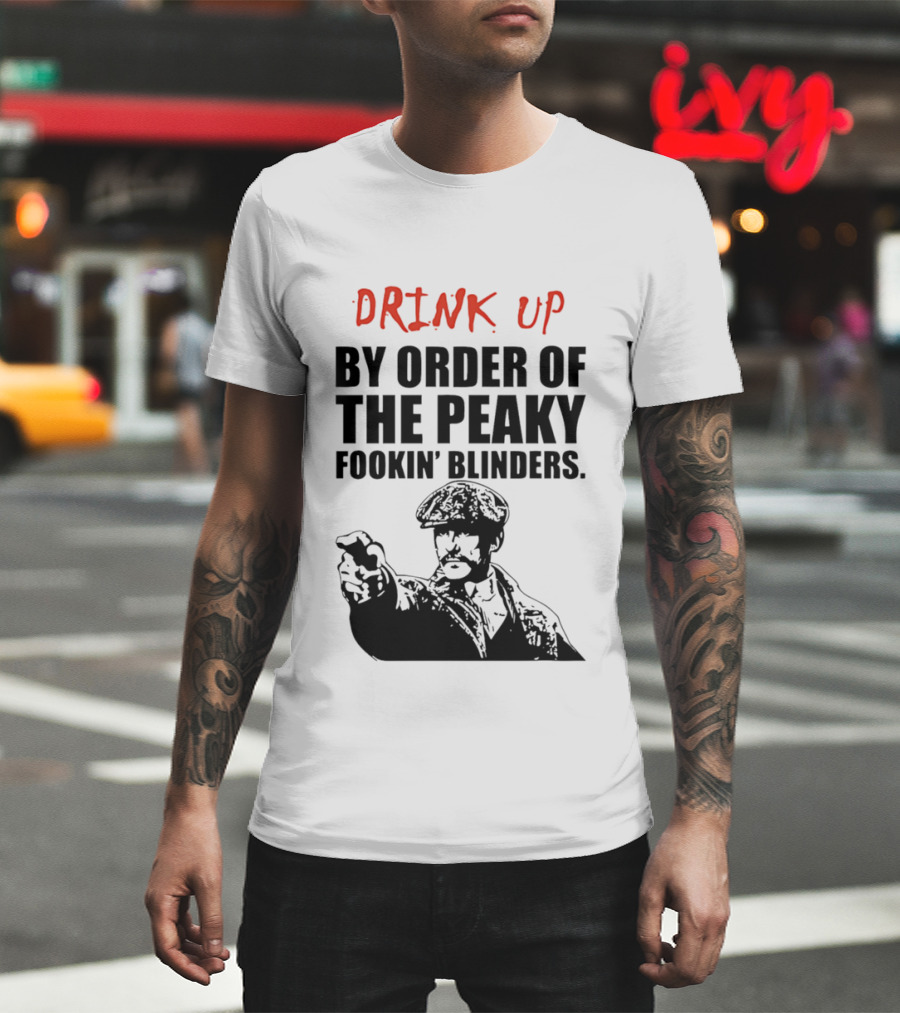 Drink Up By Order Of The Peaky Fookin’ Blinders Tommy Shelby T-Shirt