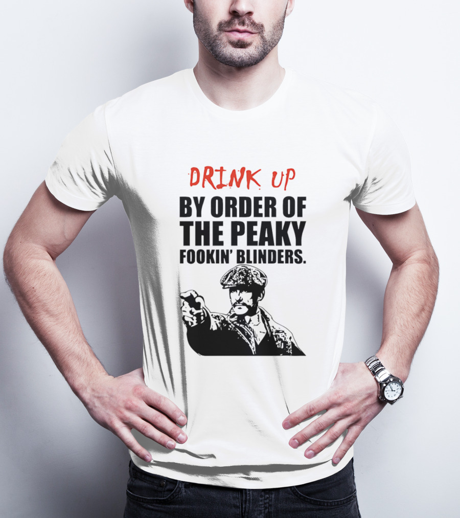 Drink Up By Order Of The Peaky Fookin’ Blinders Tommy Shelby T-Shirt