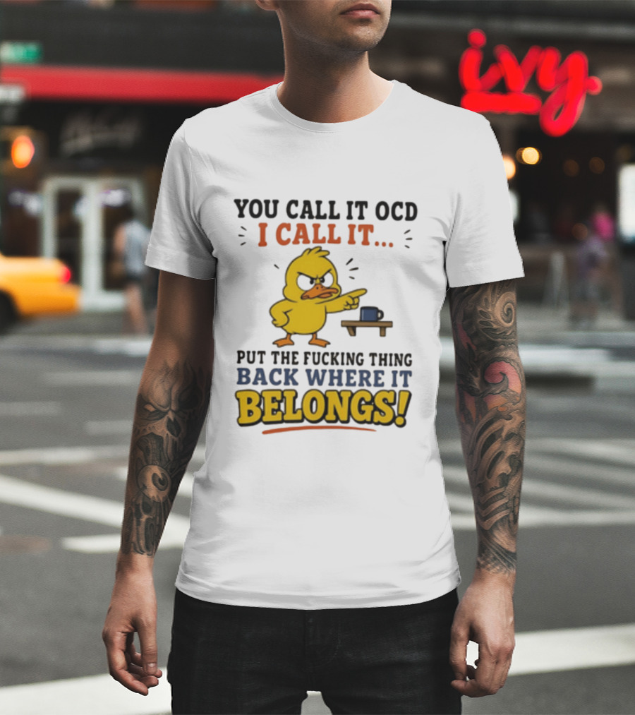 You Call It OCD I Call It Put The Fucking Thing Back Where It Belongs Duck T-Shirt