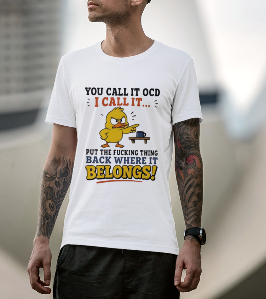 You Call It OCD I Call It Put The Fucking Thing Back Where It Belongs Duck T-Shirt