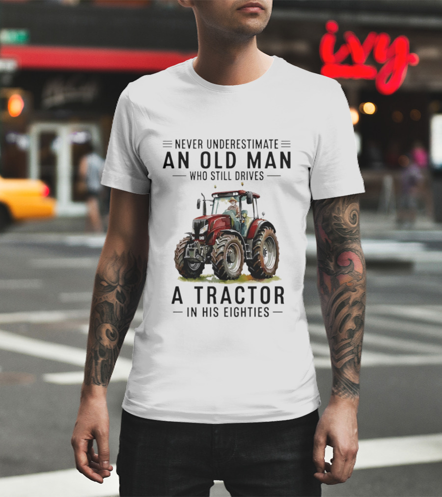 Never Underestimate An Old Man Who Still Drives A Tractor In His Eighties T-Shirt