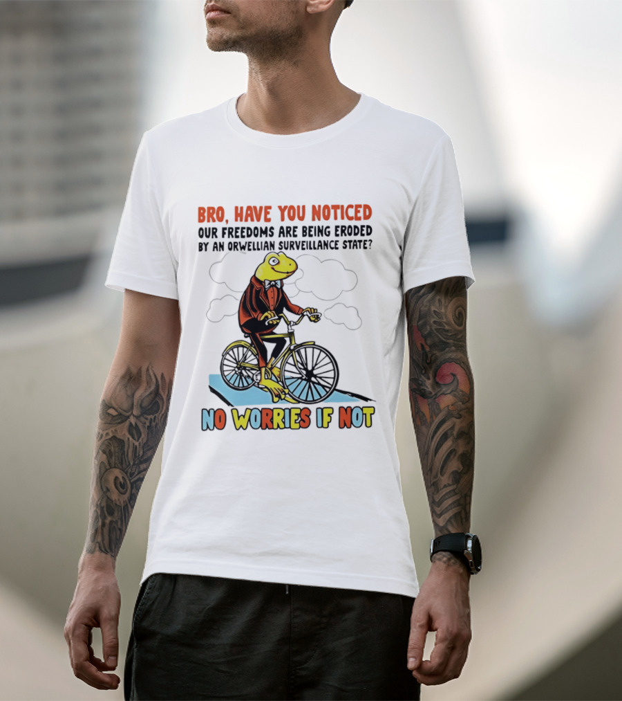 Bro Have You Noticed Our Freedoms Are Being Eroded By An Orwellian Surveillance State No Worries If Not Frog Riding Bike T-Shirt