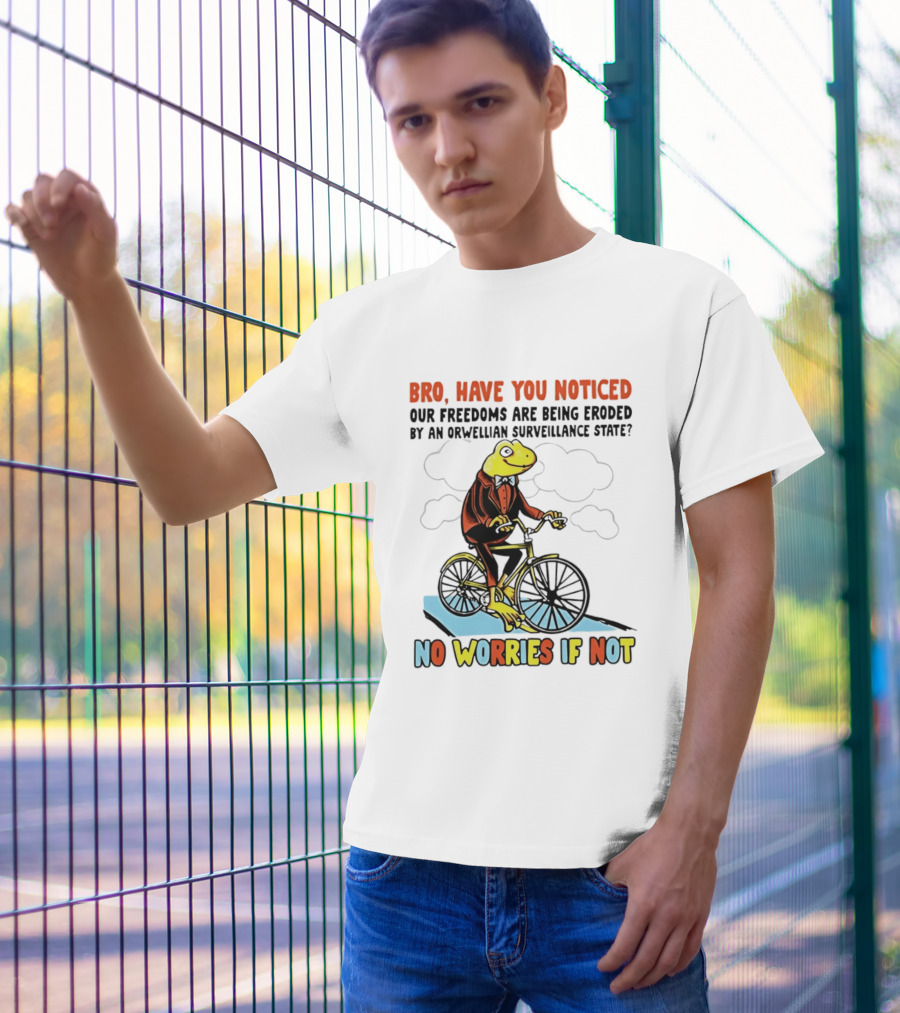Bro Have You Noticed Our Freedoms Are Being Eroded By An Orwellian Surveillance State No Worries If Not Frog Riding Bike T-Shirt