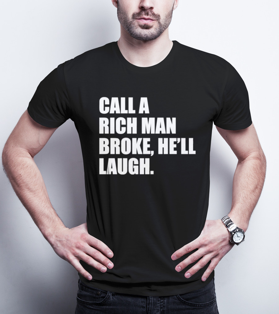 Call A Rich Man Broke He'll Laugh Comical Bold Wealth T-Shirt
