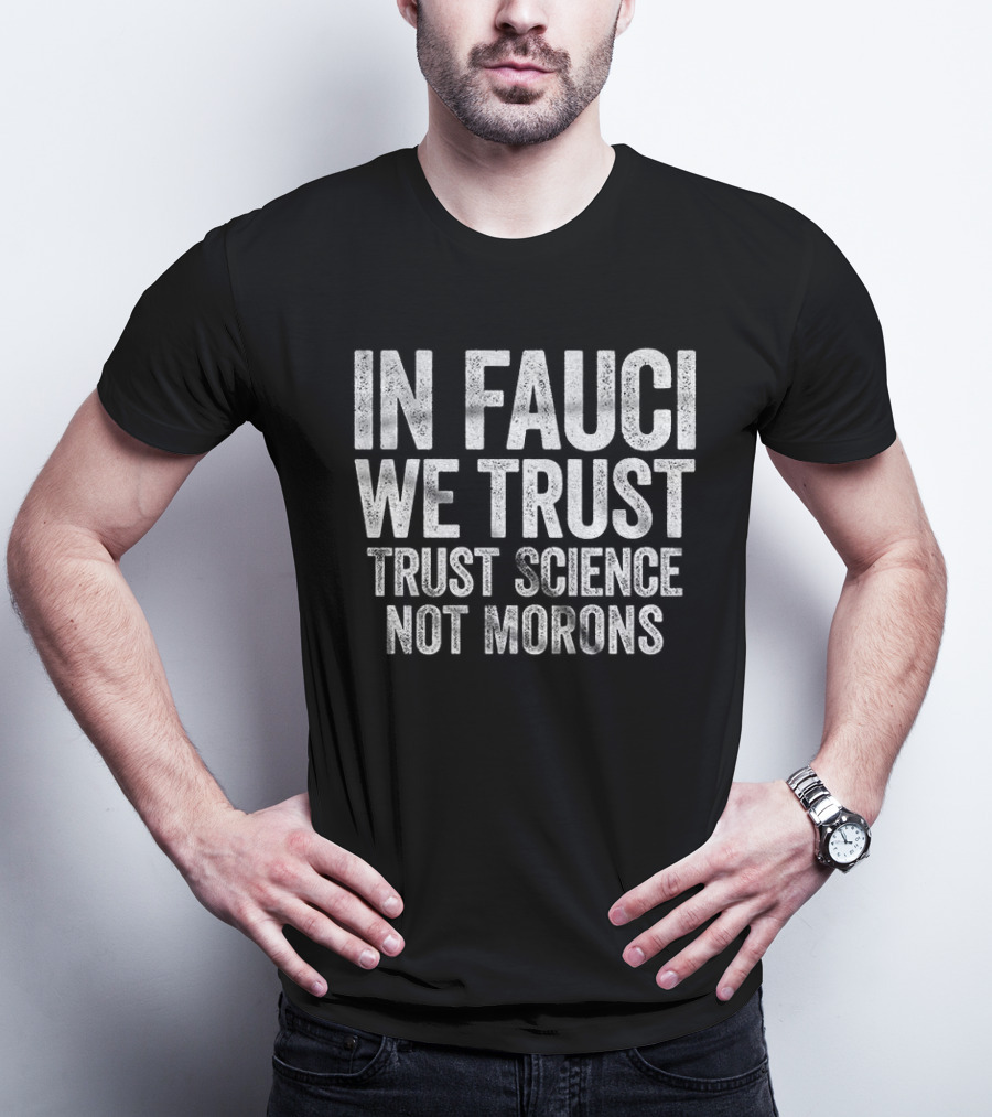 In Fauci We Trust Trust Science Not Morons 2026 T-Shirt