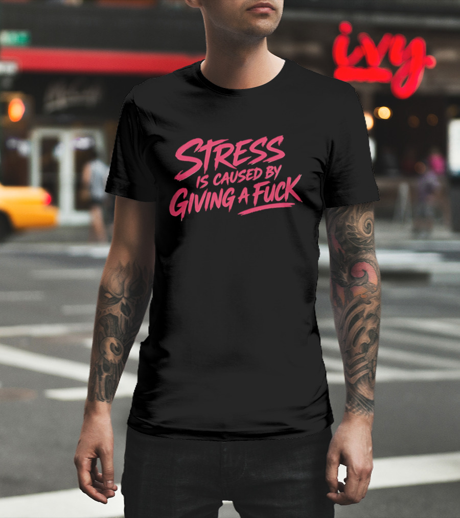 Stress Is Caused By Giving A Fuck Motivational Phrase Empowerment T-Shirt