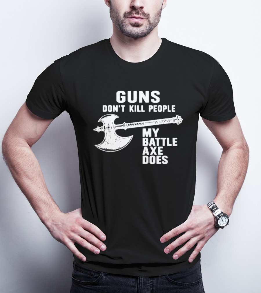 Guns Don't Kill People My Battle Axe Does T-Shirt