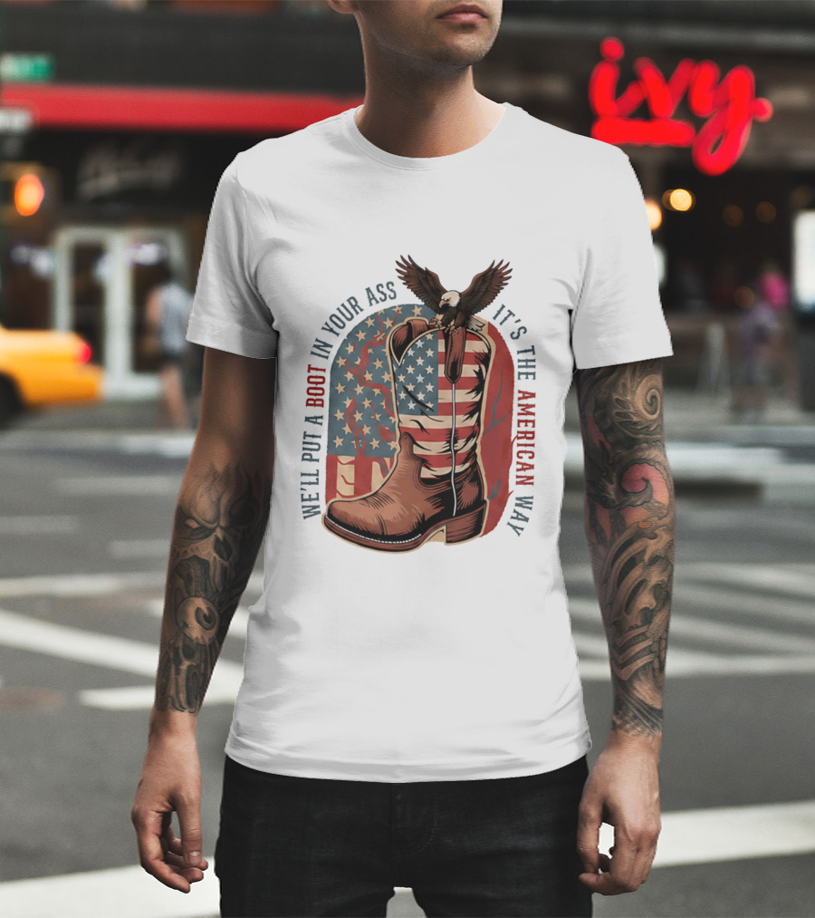 We'll Put A Boot In Your Ass It's The American Way Eagle USA Patriotic Flag Boot T-Shirt
