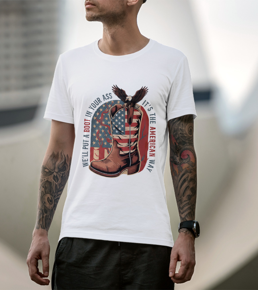 We'll Put A Boot In Your Ass It's The American Way Eagle USA Patriotic Flag Boot T-Shirt