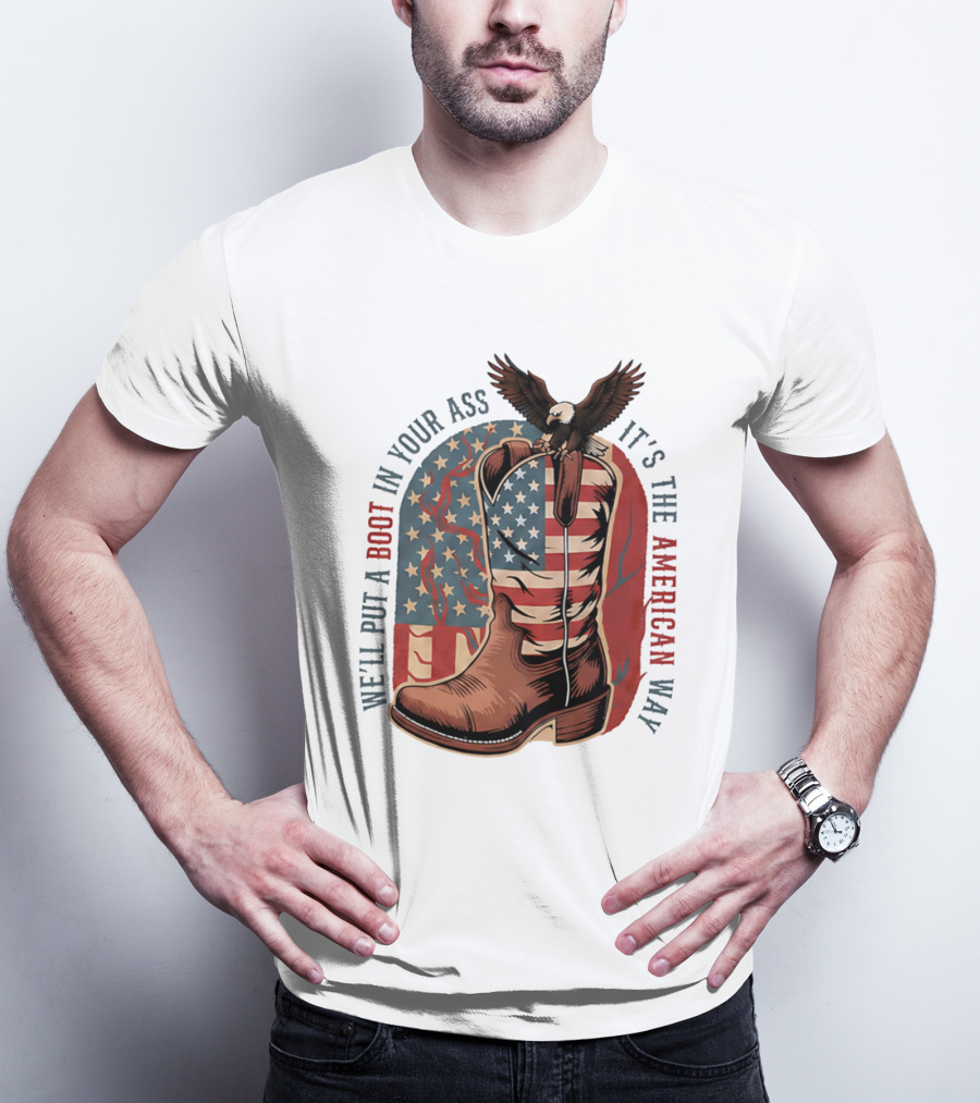 We'll Put A Boot In Your Ass It's The American Way Eagle USA Patriotic Flag Boot T-Shirt