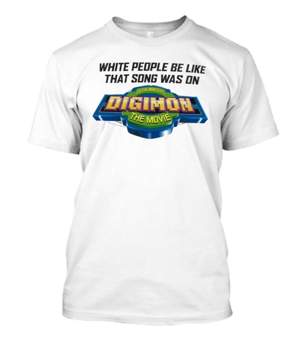 White People Be Like That Song Was On Digital Monsters Digimon The Movie T-Shirt