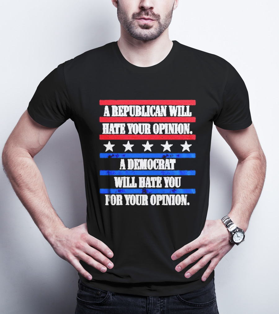 A Republican Will Hate Your Opinion A Democrat Will Hate You For Your Opinion Red And Blue Stars Stripes T-Shirt