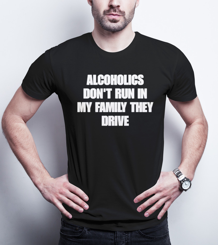 Alcoholics Don't Run In My Family They Drive White T-Shirt
