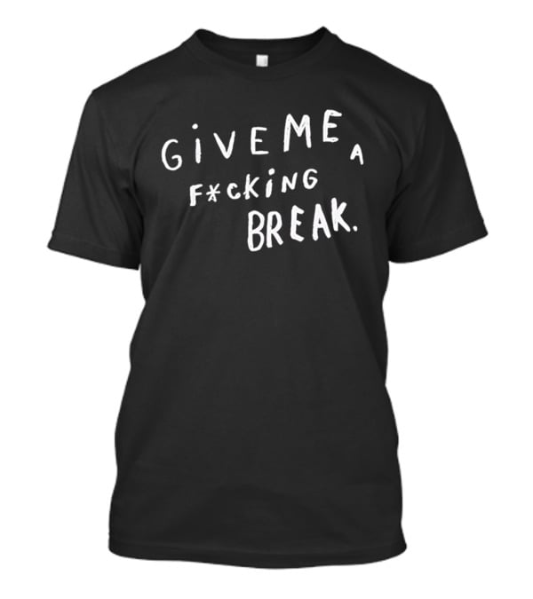 Give Me A F*cking Break T-Shirt