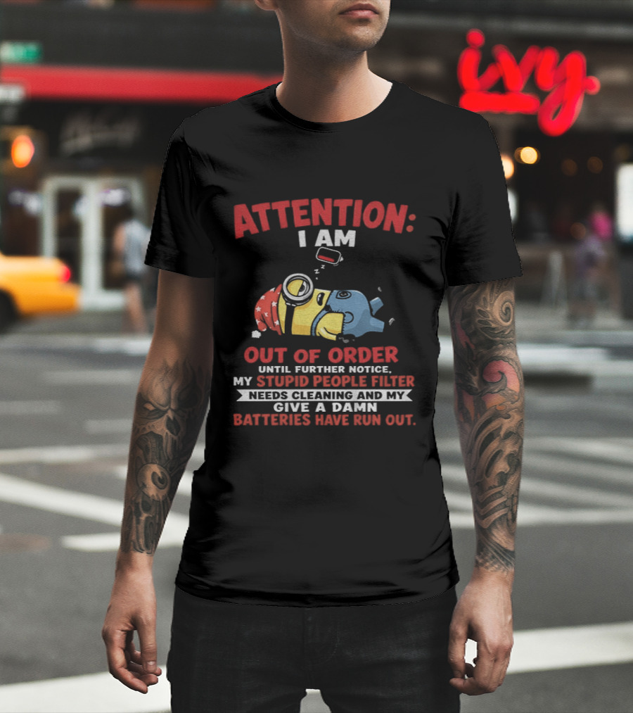 Attention I Am Out Of Order Until Further Notice My Stupid People Filter Needs Cleaning And My Give A Damn Batteries Have Run Out T-Shirt