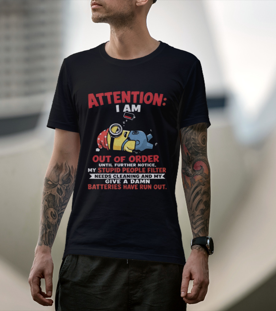 Attention I Am Out Of Order Until Further Notice My Stupid People Filter Needs Cleaning And My Give A Damn Batteries Have Run Out T-Shirt