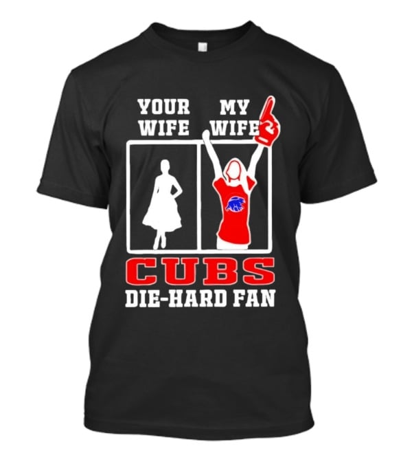 Your Wife My Wife Cubs Die Hard Fan T-Shirt