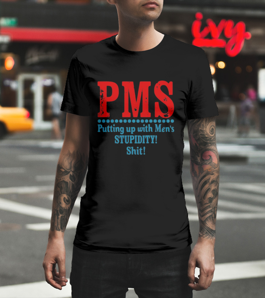 PMS Putting Up With Men's Stupidity Shit T-Shirt