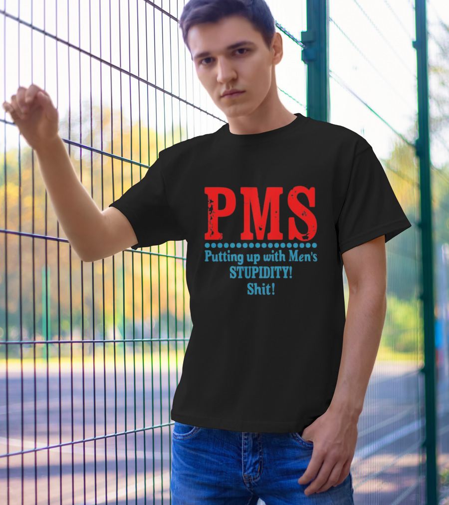 PMS Putting Up With Men's Stupidity Shit T-Shirt