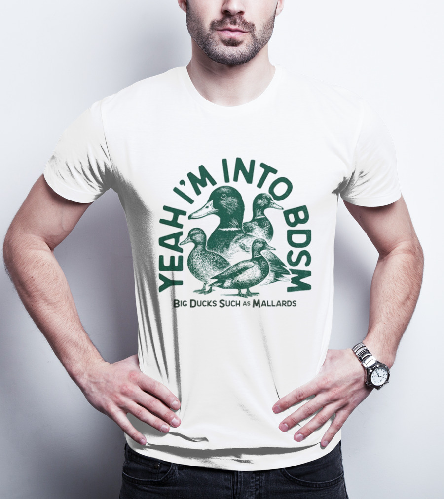 Yeah I'm Into BDSM Big Ducks Such As Mallards T-Shirt