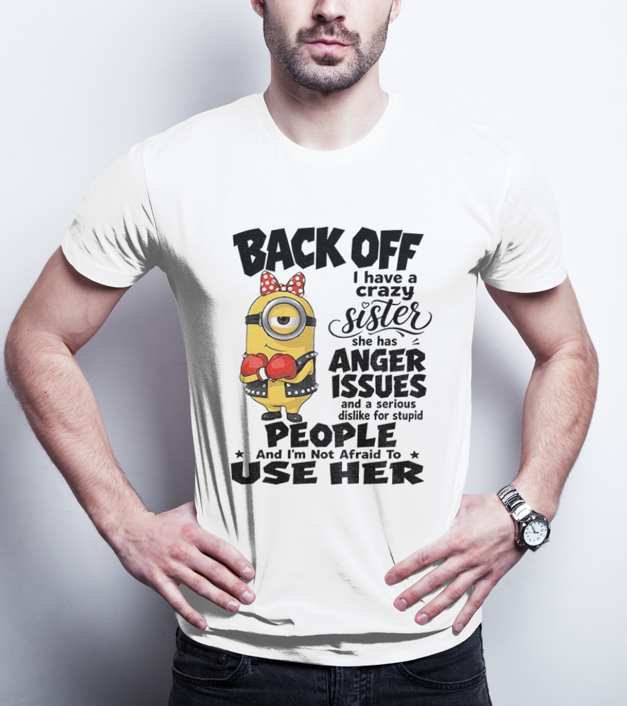 Back Off Minion Crazy Sister Anger Issues Not Afraid To Use Her T-Shirt